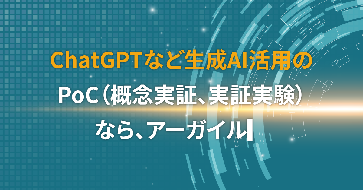 ChatGPTなど生成AI活用のPoC（概念実証、実証実験）なら、アーガイル